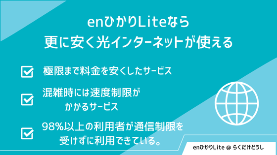 enひかりLiteなら更に安く光インターネットが使え、98%以上の通信が制限を受けずに利用できている。口コミ情報あり – らくだけどうし